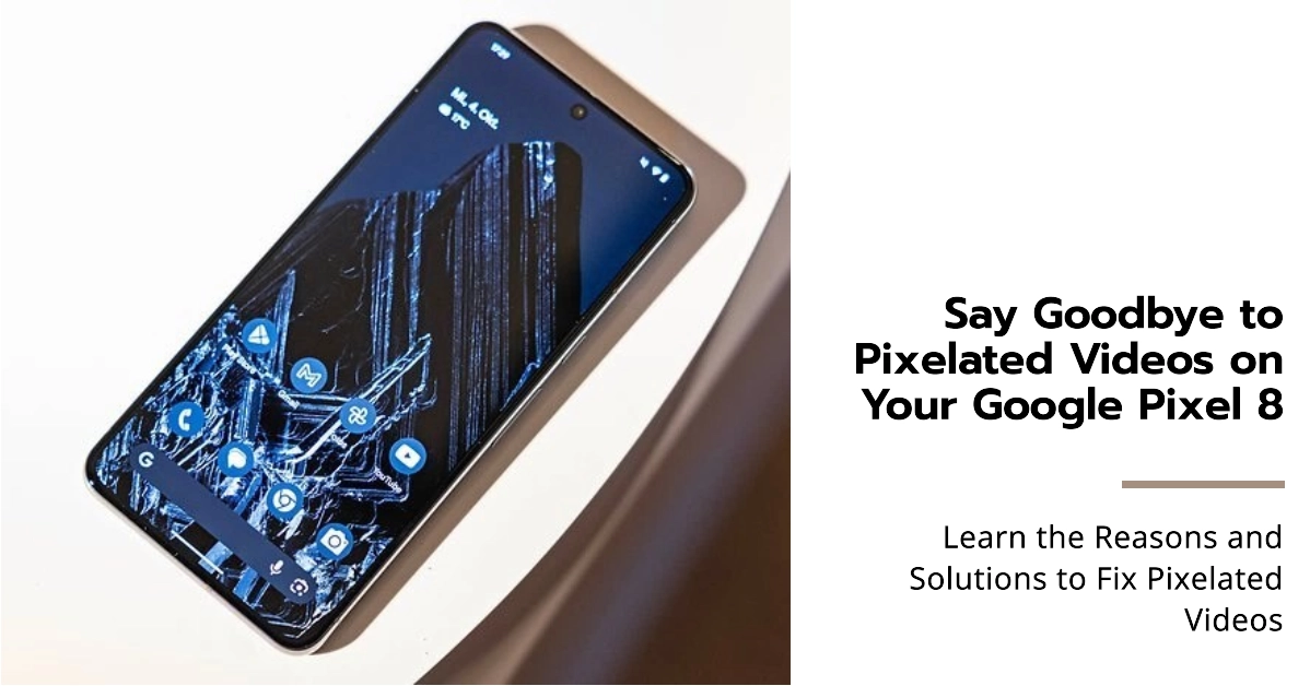 Google Pixel 8 视频像素化？了解原因以及如何解决它！ - Wwtyrd.com